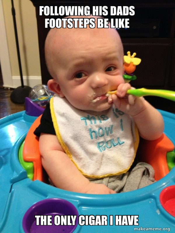 following his dads footsteps be like the only cigar i have - The Most ...