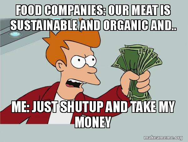 Food Companies: our meat is sustainable and organic and.. Me: Just ...