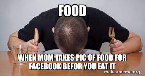 food When mom takes pic of food for facebook befor you eat it Meme ...