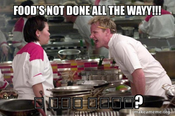 Food's not done all the wayy!!! 왜 그렇게 멍청하니? - Gordon Ramsay Meme Generator