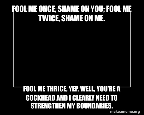 Fool me once, shame on you; Fool me twice, shame on me. Fool me thrice ...
