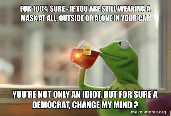 For 100% sure - if you are still wearing a mask at all, outside or ...