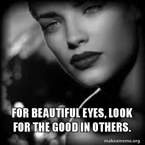 for beautiful eyes, look for the good in others. - ghj Meme Generator