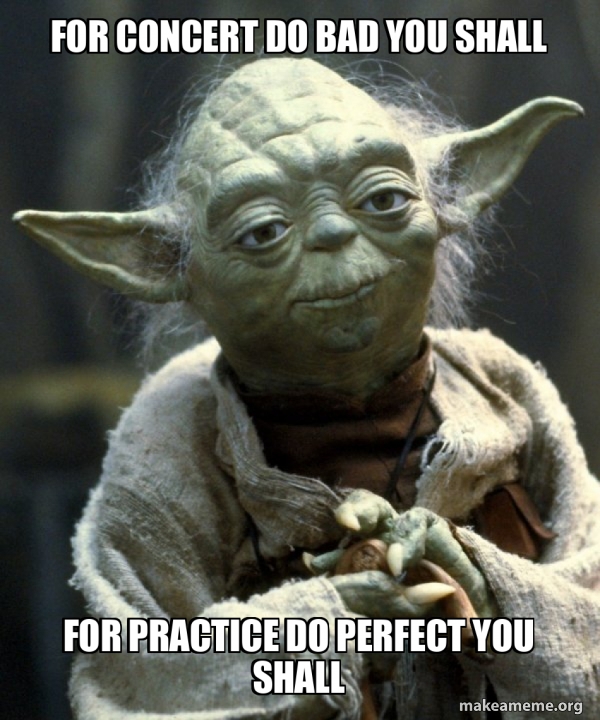 For concert do bad you shall For practice do perfect you shall - Yoda ...