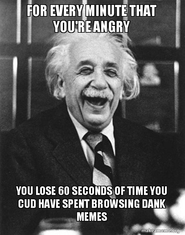 for every minute that you're angry you lose 60 seconds of time you cud ...