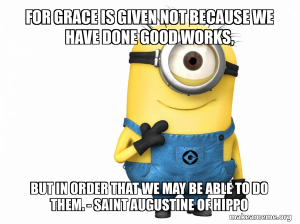 For grace is given not because we have done good works, but in order ...