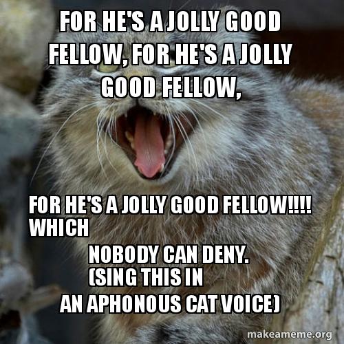 For he's a jolly good fellow, For he's a jolly good fellow, For he's a ...