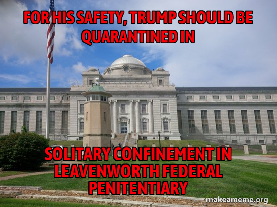 For his safety, Trump should be quarantined in Solitary confinement in ...