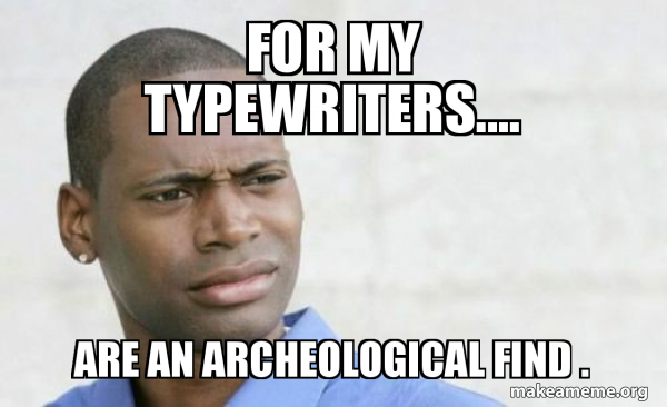 For my typewriters.... are an archeological find . - Confused Black Man ...