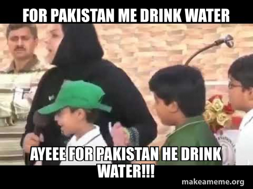 for pakistan me drink water AYEEE for pakistan he drink water!!! Meme ...