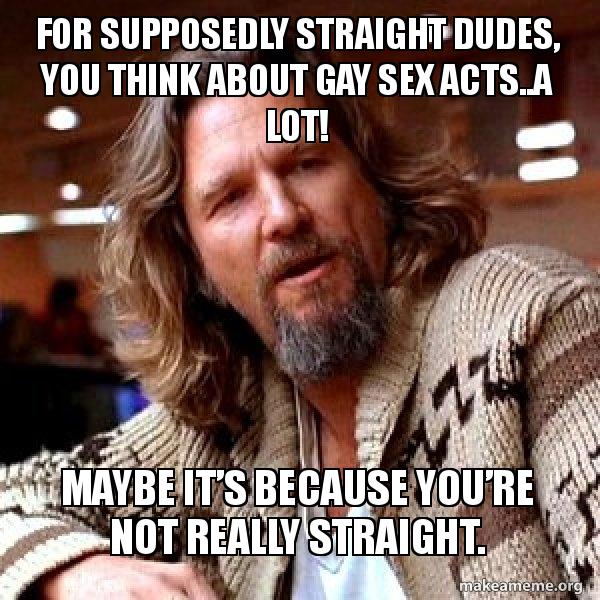 For supposedly straight dudes, you think about gay sex acts..a lot ...