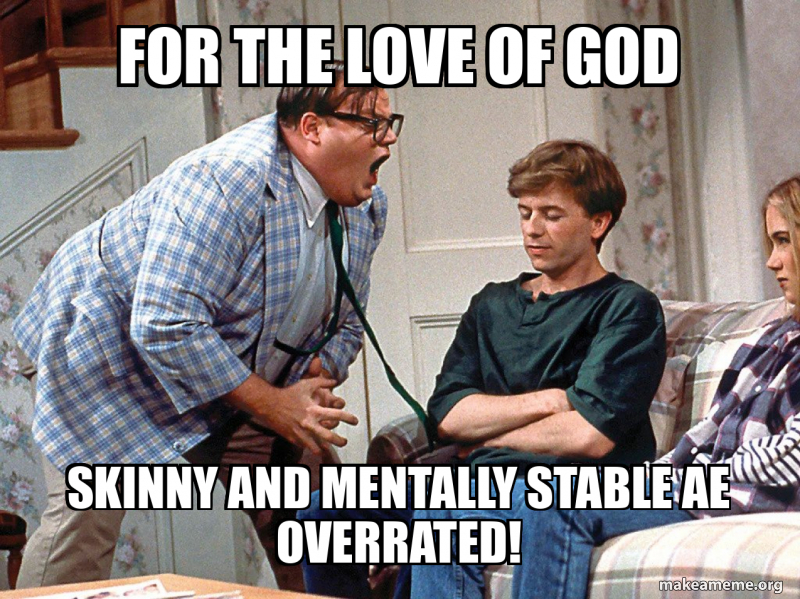 For the love of god skinny and mentally stable ae overrated! Meme Generator