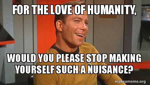 FOR THE LOVE OF HUMANITY, WOULD YOU PLEASE STOP MAKING YOURSELF SUCH A ...