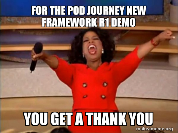 FOR THE POD JOURNEY NEW FRAMEWORK R1 DEMO YOU GET A THANK YOU - Oprah ...