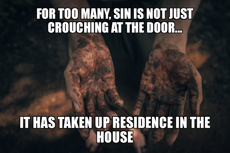 for too many, sin is not just crouching at the door... it has taken up ...