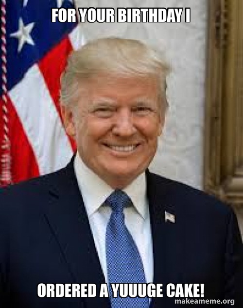 For your Birthday I ordered a yuuuge cake! Meme Generator