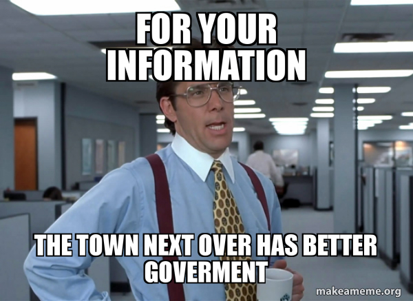 for your information the town next over has better goverment - That ...
