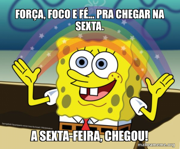 Força, foco e fé... pra chegar na sexta. A sexta-feira, CHEGOU ...