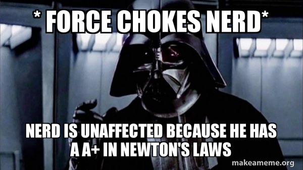 * Force chokes Nerd* nerd is unaffected because he has a A+ in newton's ...