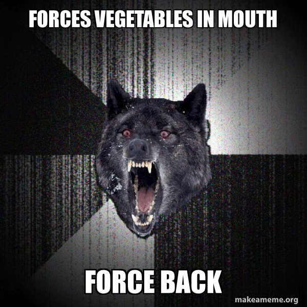 Forces vegetables in mouth Force Back - Insanity Wolf Meme Generator