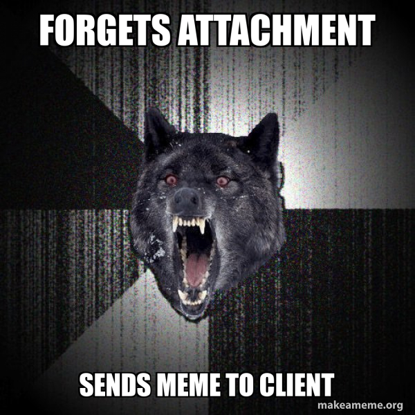 Forgets attachment sends meme to client - Insanity Wolf Meme Generator