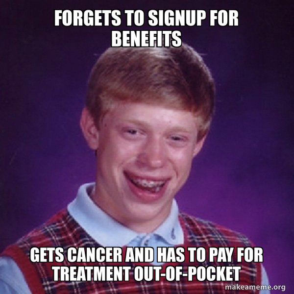 forgets to signup for benefits gets cancer and has to pay for treatment ...
