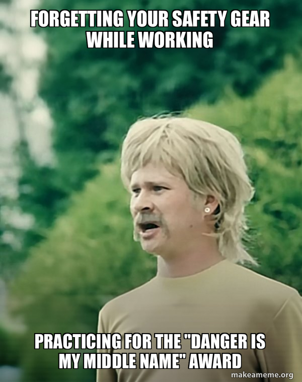 Forgetting your safety gear while working Practicing for the "Danger is ...