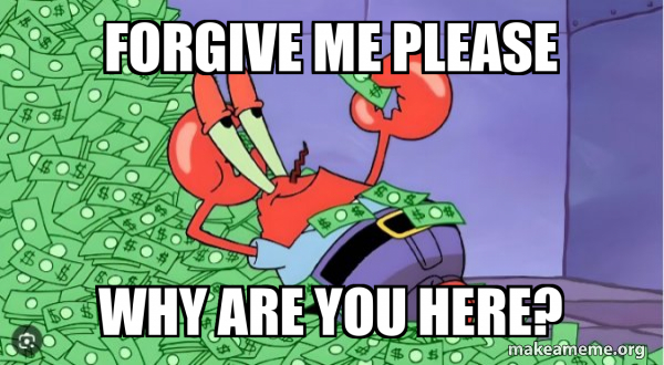 Forgive me please Why are you here? - Mr Krabs Money Meme Generator