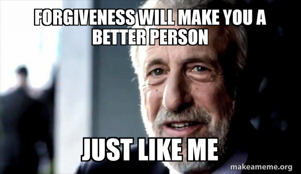 Forgiveness will make you a better person just like me - I Guarantee it ...