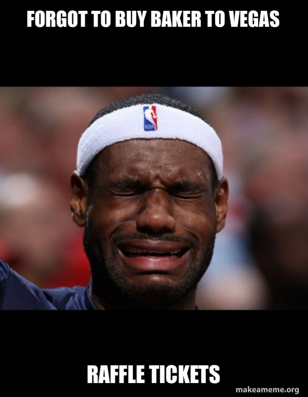 forgot to buy baker to vegas raffle tickets - Lebron Crying Meme Generator