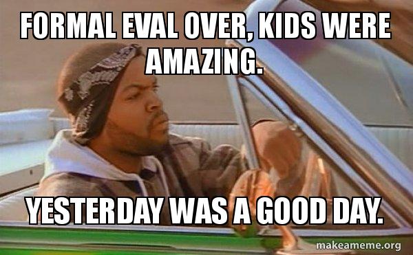Formal Eval over, kids were amazing. Yesterday was a good day. - Today ...