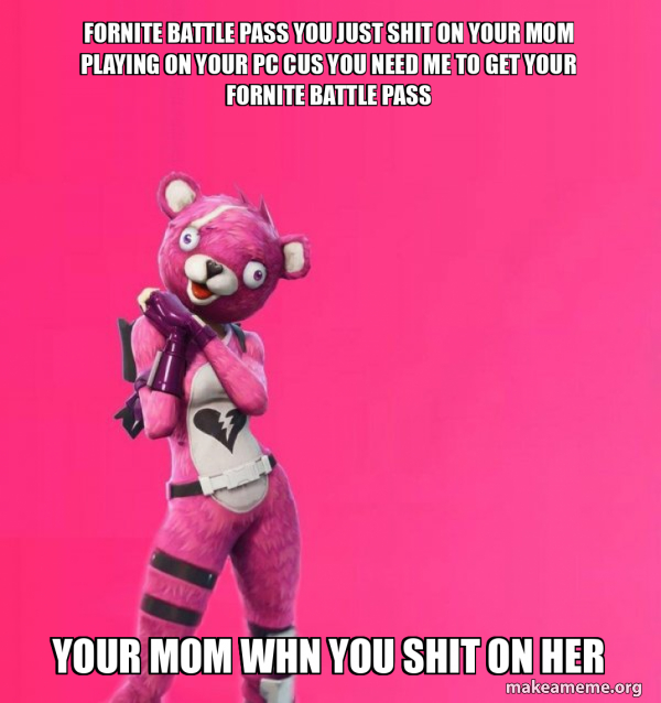 fornite battle pass you just shit on your mom playing on your pc cus ...