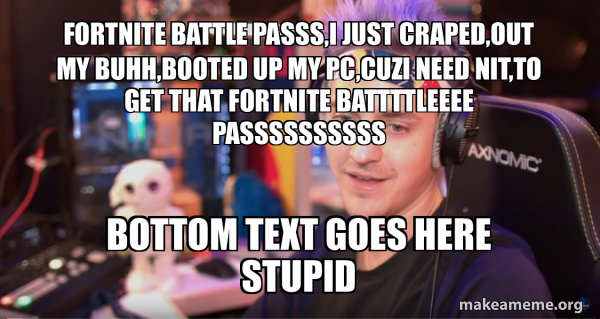 Fortnite battle passs,i just craped,out my Buhh,booted up my pc,cuzi ...