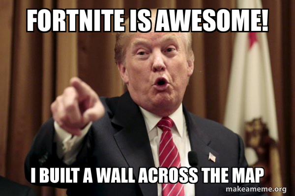 fortnite is awesome! i built a wall across the map - Donald Trump Says ...