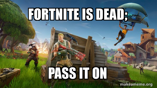 Fortnite is dead; pass it on - Fortnite Battle Royale game Meme Generator