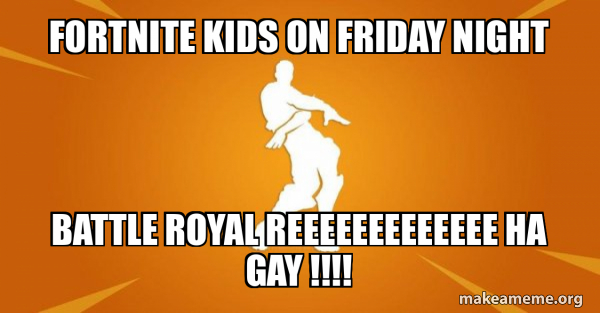 fortnite kids on Friday night battle royal reeeeeeeeeeeee ha gay ...
