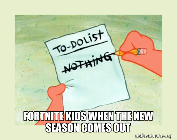 fortnite kids when the new season comes out - To Do List - Nothing Meme ...