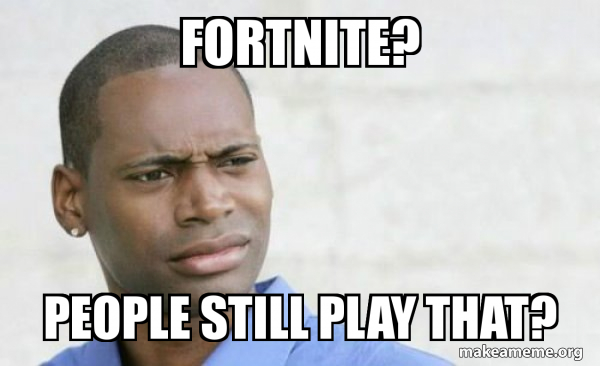 Fortnite? People still play that? - Confused Black Man Meme Generator