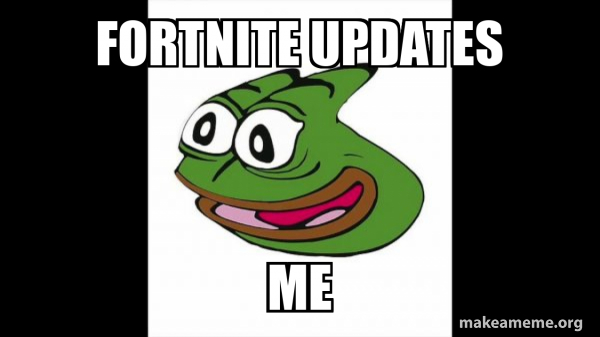 Fortnite updates Me - Pepega Meme Generator