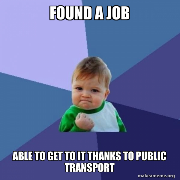 Found a job Able to get to it thanks to public transport - Success Kid ...