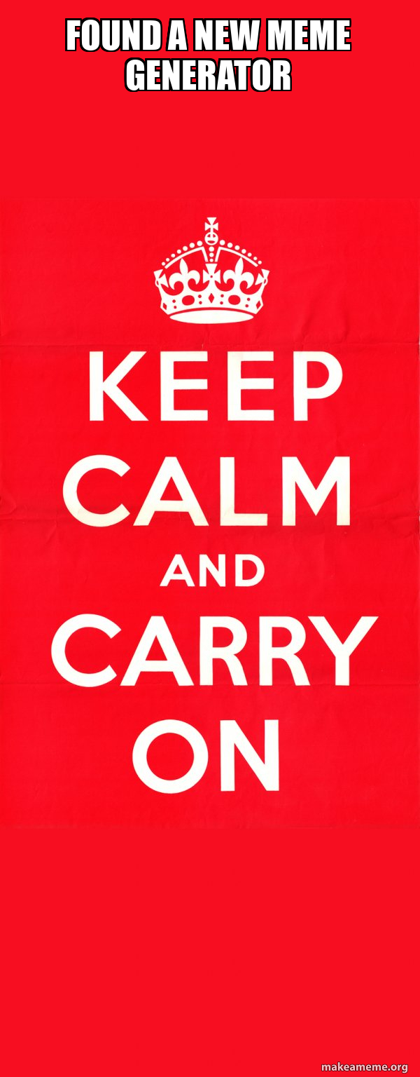 Found a New Meme Generator - Keep Calm and Carry On Meme Generator