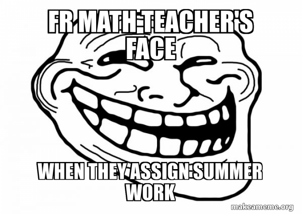 Fr math teacher's face When they assign summer work - Trollface Meme ...