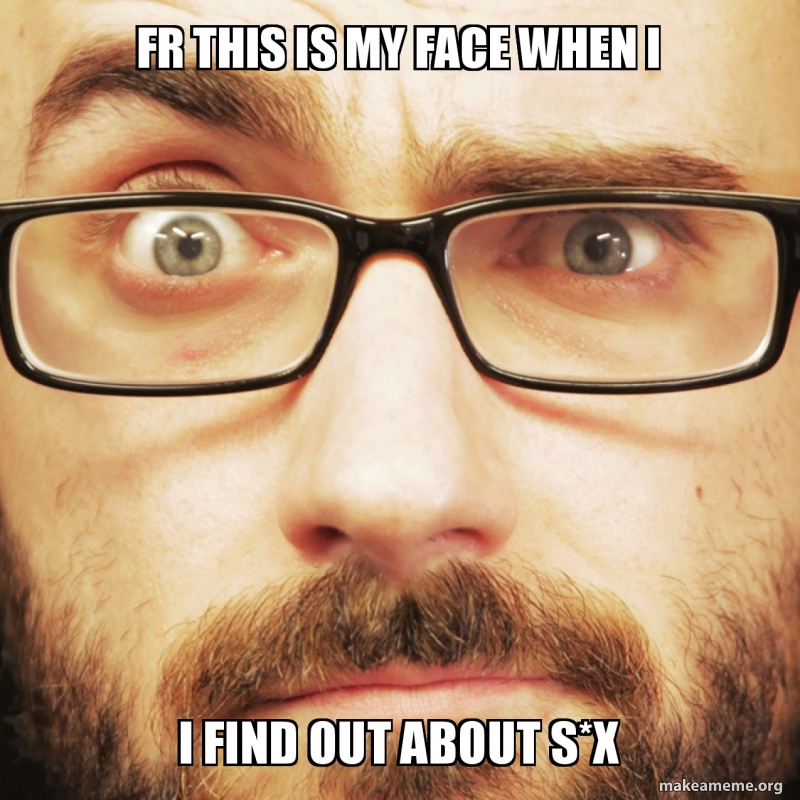 FR THIS IS MY FACE WHEN I I FIND OUT ABOUT S*X Meme Generator