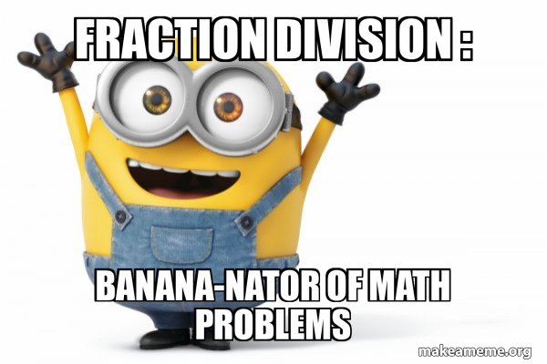 Fraction Division : BANANA-nator of math problems - Happy Minion Meme ...