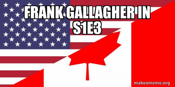 frank Gallagher in S1E3 - USA vs Canada Meme Generator