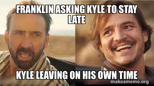 franklin asking Kyle to stay late Kyle Leaving on his own time Meme ...