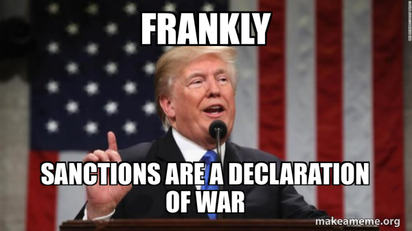Frankly Sanctions are a declaration of war - Donald Trump Meme Generator