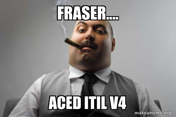 Fraser.... Aced ITIL V4 - Scumbag Boss Meme Generator