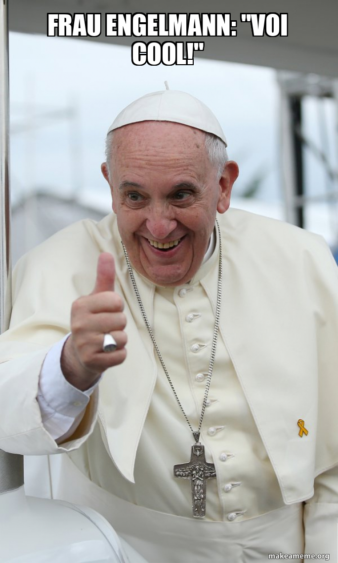 Frau Engelmann: "Voi Cool!" - Pope Francis Meme Generator