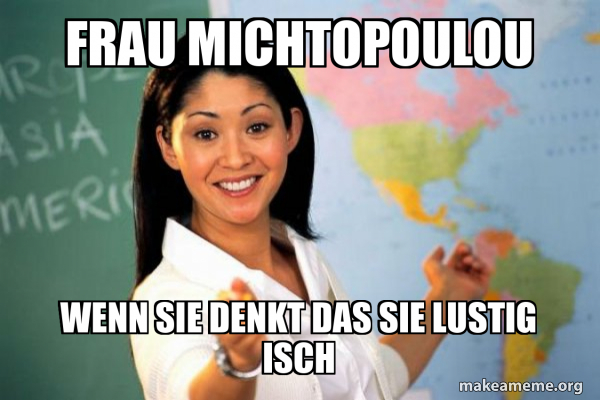 Frau Michtopoulou Wenn sie denkt das sie lustig isch - Unhelpful High ...